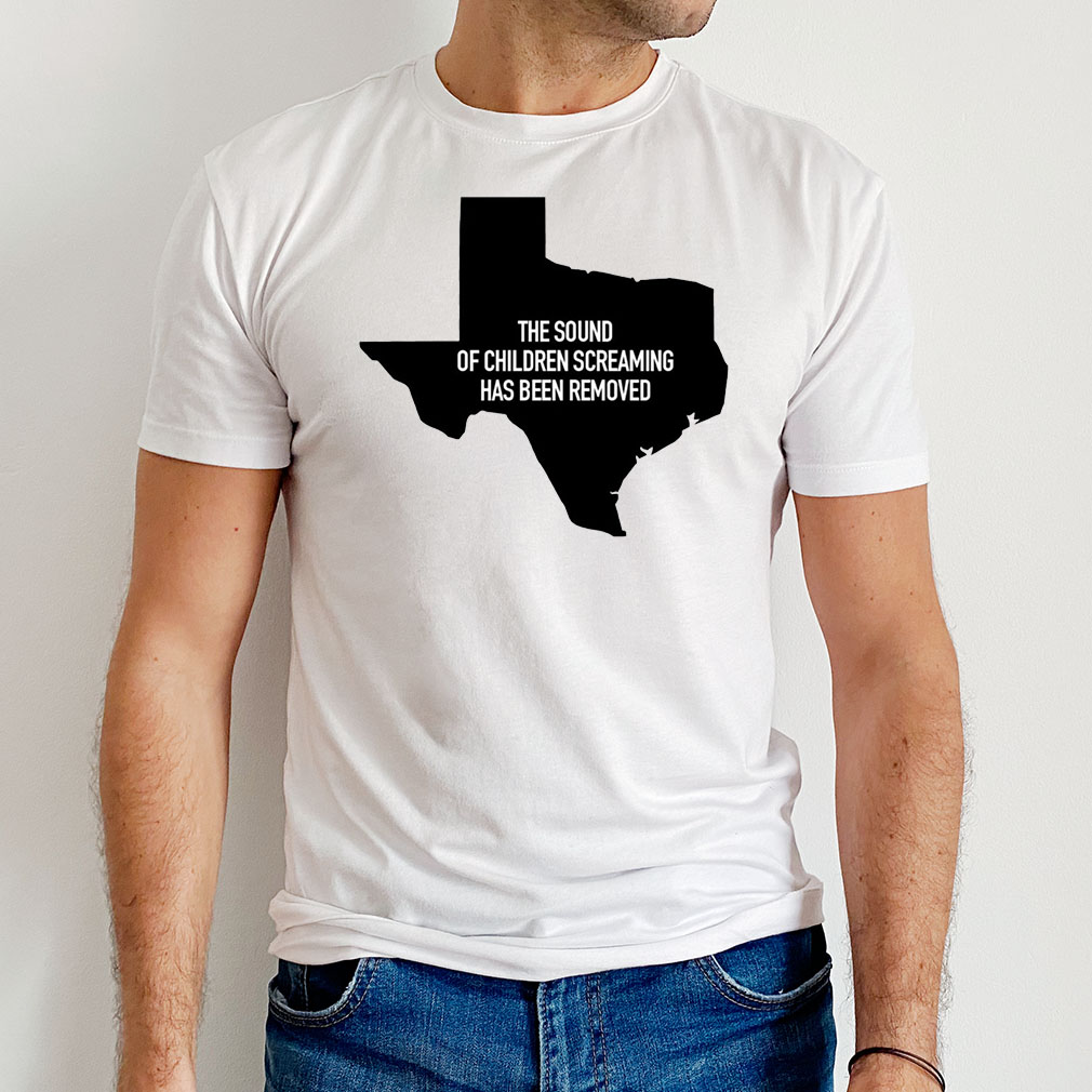 Texas The Sound Of Children Screaming Has Been Removed T-Shirt - Best ...